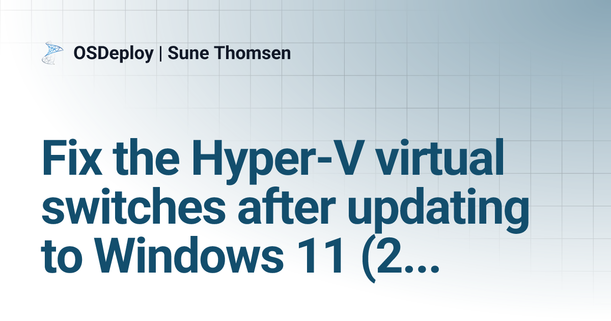 Fix the Hyper-V virtual switches after updating to Windows 11 (22H2) | OSDeploy | Sune Thomsen